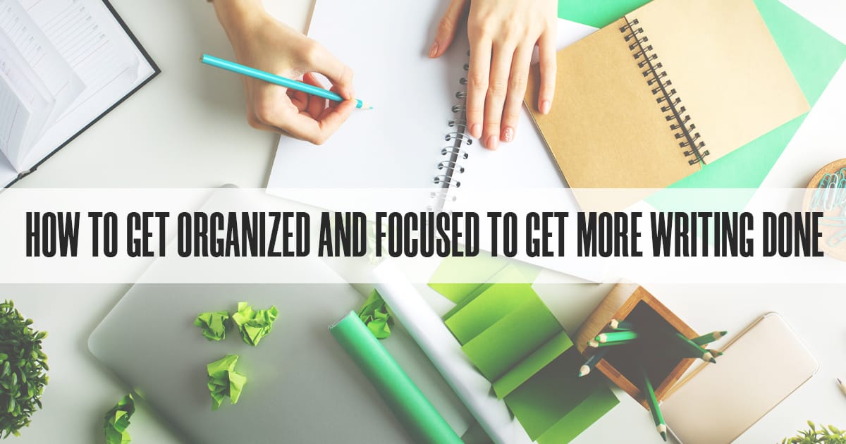How to Get Organized and Focused to Get More Writing Done - Training ...